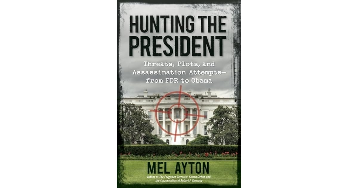 Hunting the President: Threats, Plots and Assassination Attempts--From ...