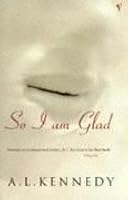 So I Am Glad by A.L. Kennedy