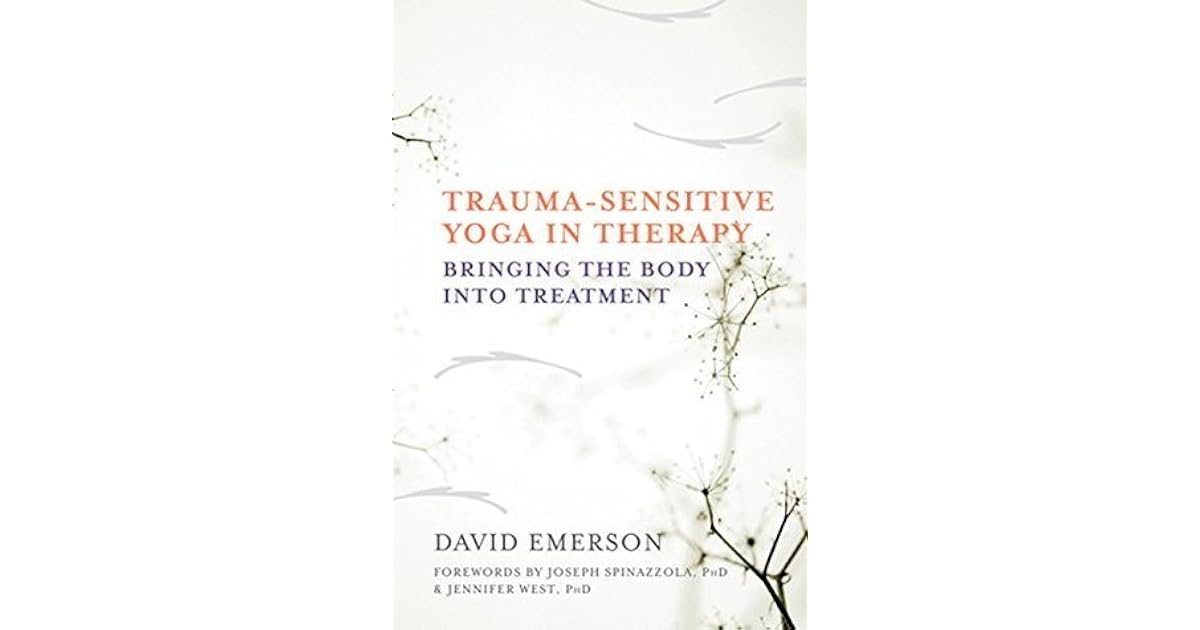 Trauma-Sensitive Yoga in Therapy: Bringing the Body into Treatment by ...