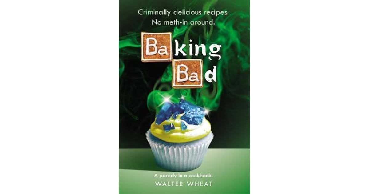 Baking Bad: A Parody in a Cookbook by Walter Wheat