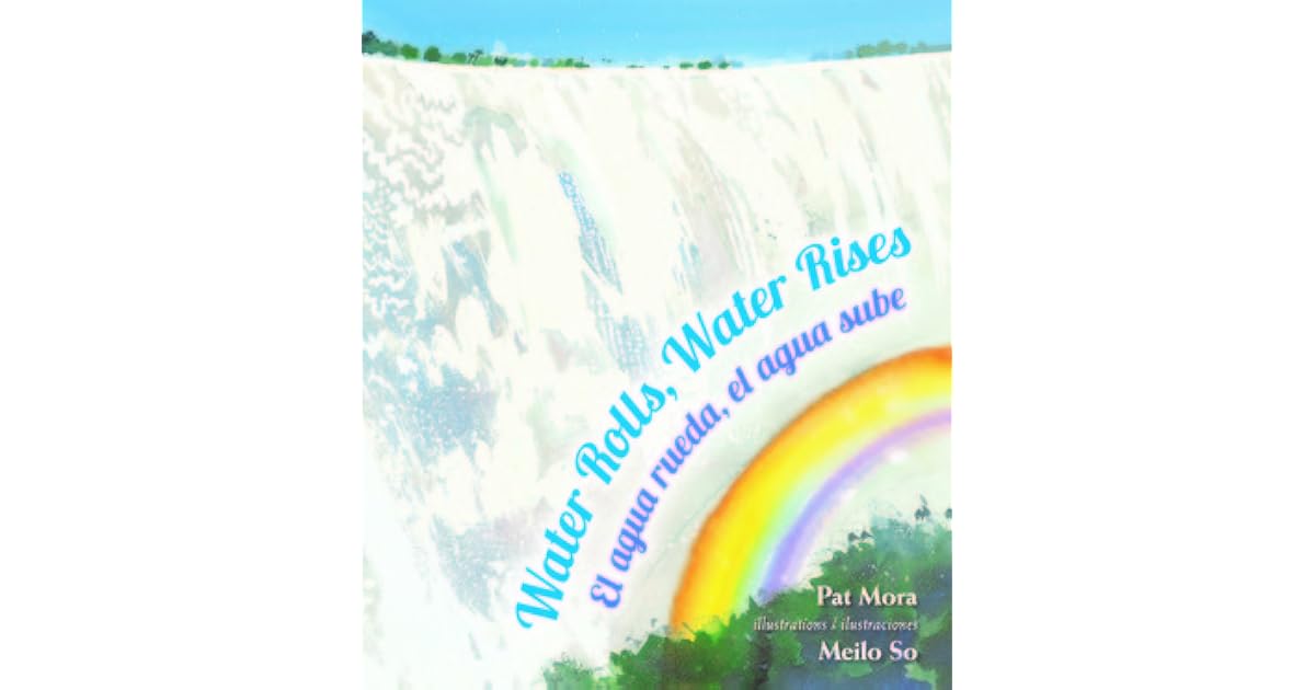 Water Rolls, Water Rises: El agua rueda, el agua sube by Pat Mora