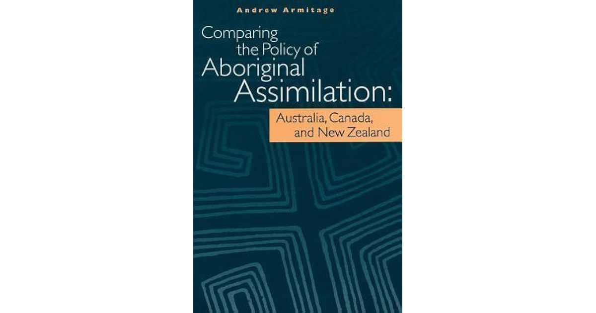 Comparing the Policy of Aboriginal Assimilation: Australia, Canada, and ...