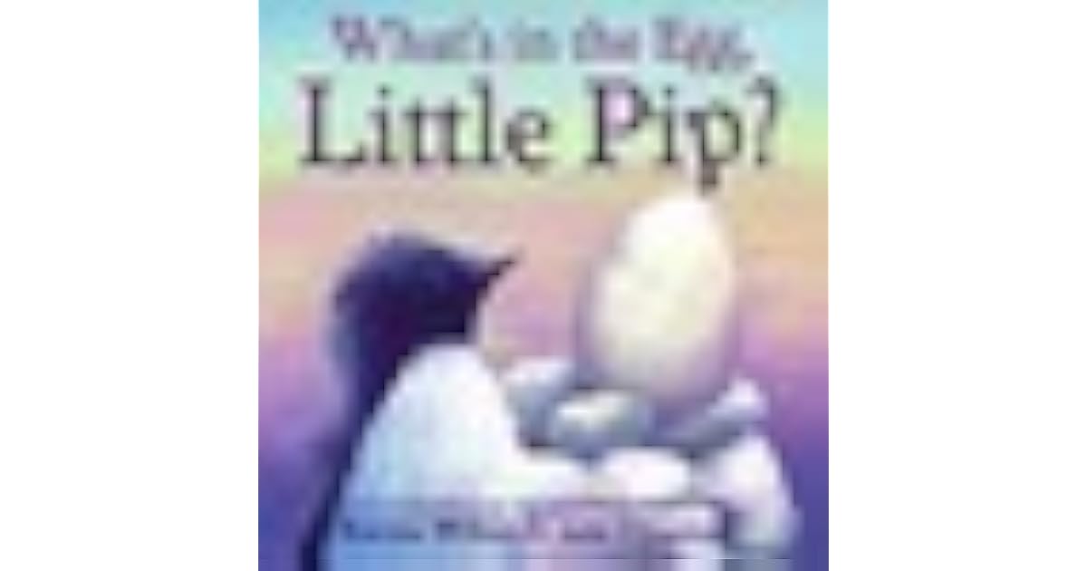 What's in the Egg, Little Pip? by Karma Wilson