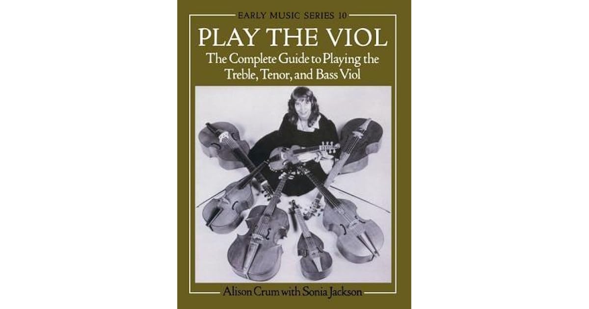 Play the Viol: The Complete Guide to Playing the Treble, Tenor, and ...