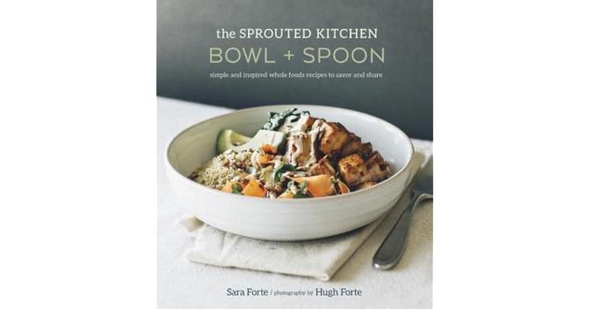 The Sprouted Kitchen Bowl and Spoon: Simple and Inspired Whole Foods ...