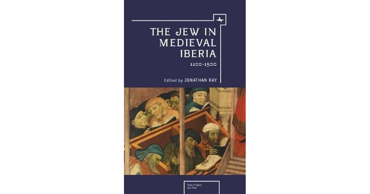 The Jew in Medieval Iberia, 1100-1500 by Jonathan Ray