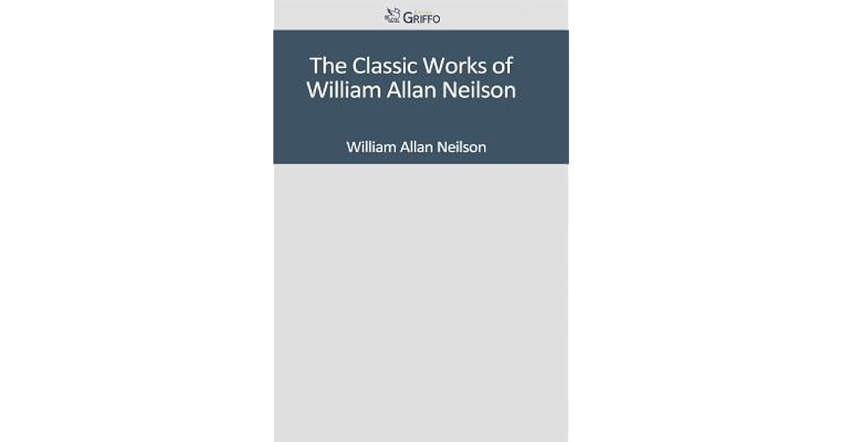 The Classic Works of William Allan Neilson by William Allan Neilson