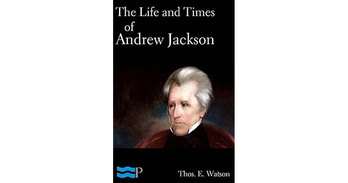 The Life and Times of Andrew Jackson by Thomas E. Watson