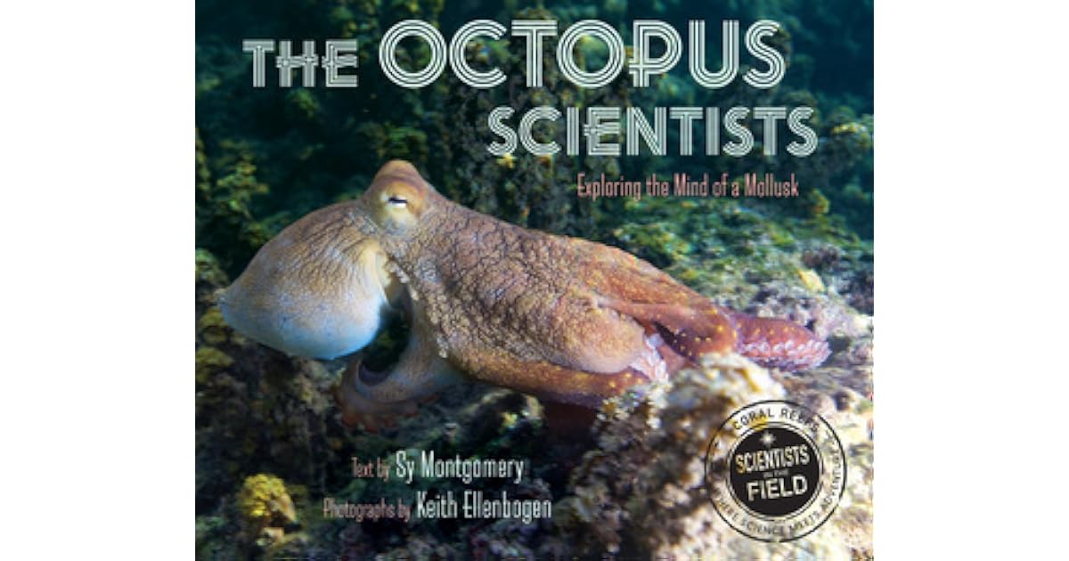 The Octopus Scientists: Exploring the Mind of a Mollusk by Sy Montgomery