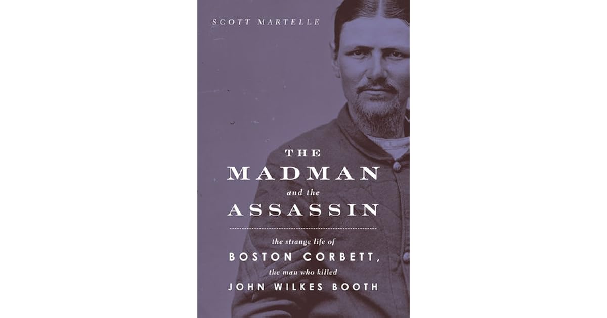 The Madman and the Assassin: The Strange Life of Boston Corbett, the ...