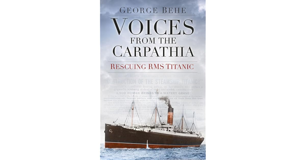 Voices from the Carpathia: Rescuing RMS Titanic by George Behe