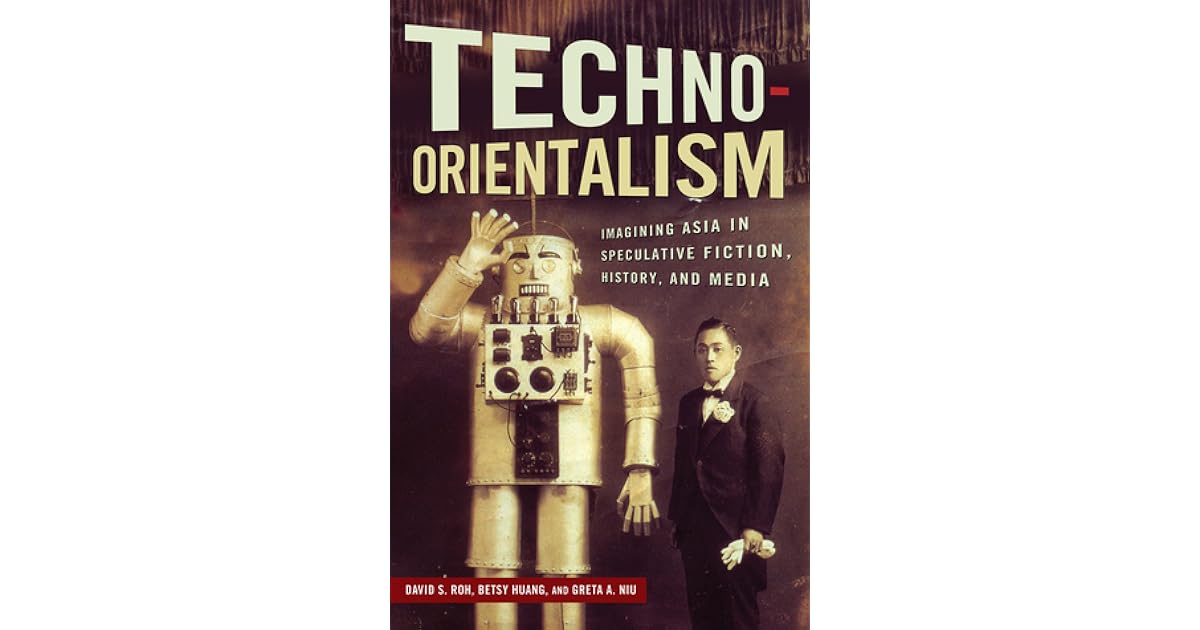 Techno-Orientalism: Imagining Asia in Speculative Fiction, History, and Media by David S. Roh