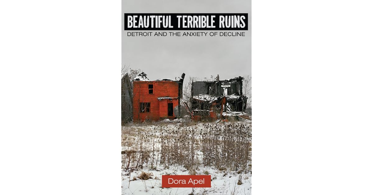 Beautiful Terrible Ruins: Detroit and the Anxiety of Decline by Dora Apel