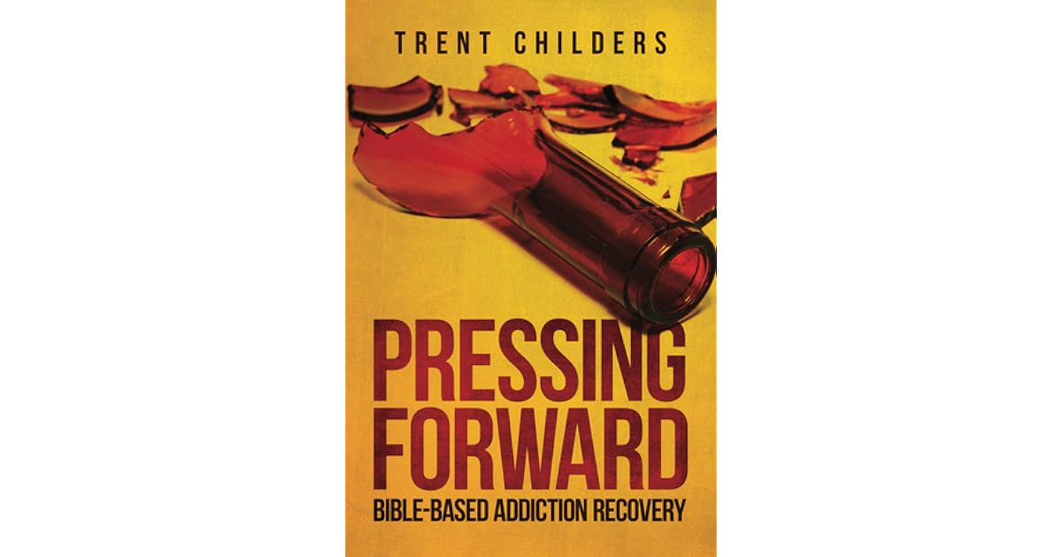 Pressing Forward: Bible-Based Addiction Recovery by Trent Childers