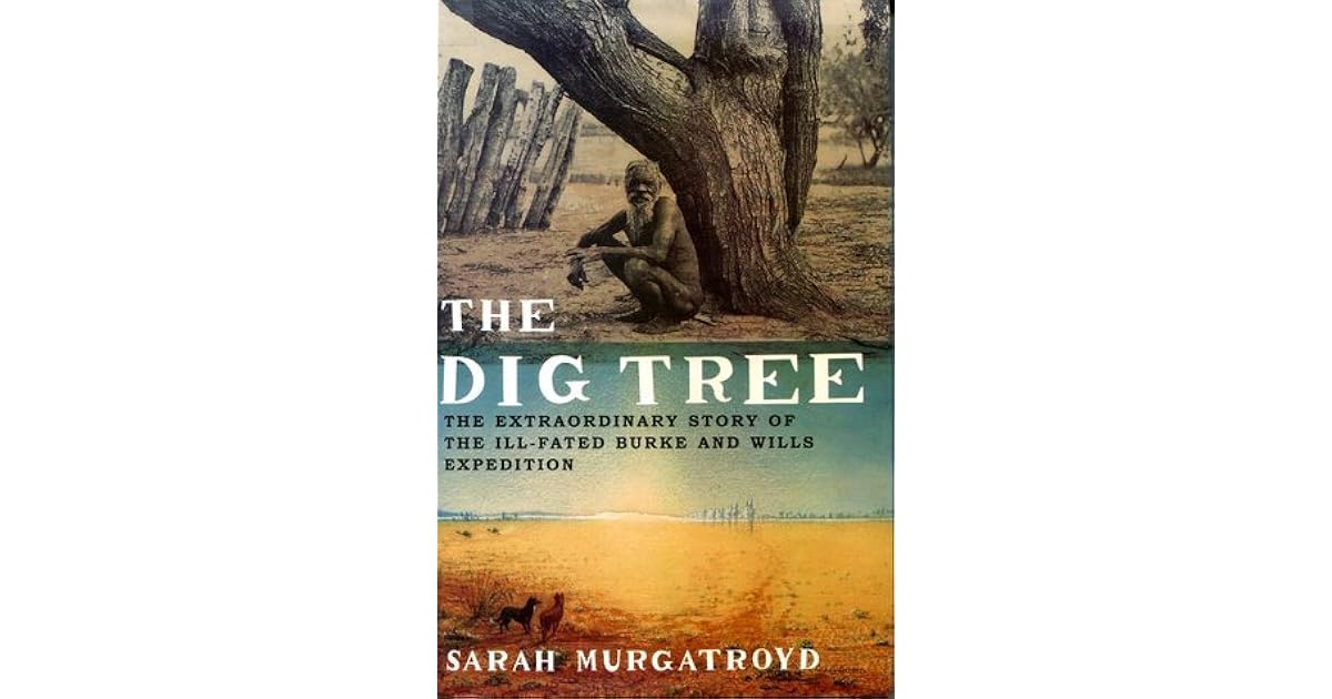The Dig Tree The Extraordinary Story of the Ill-Fated Burke and Wills ...
