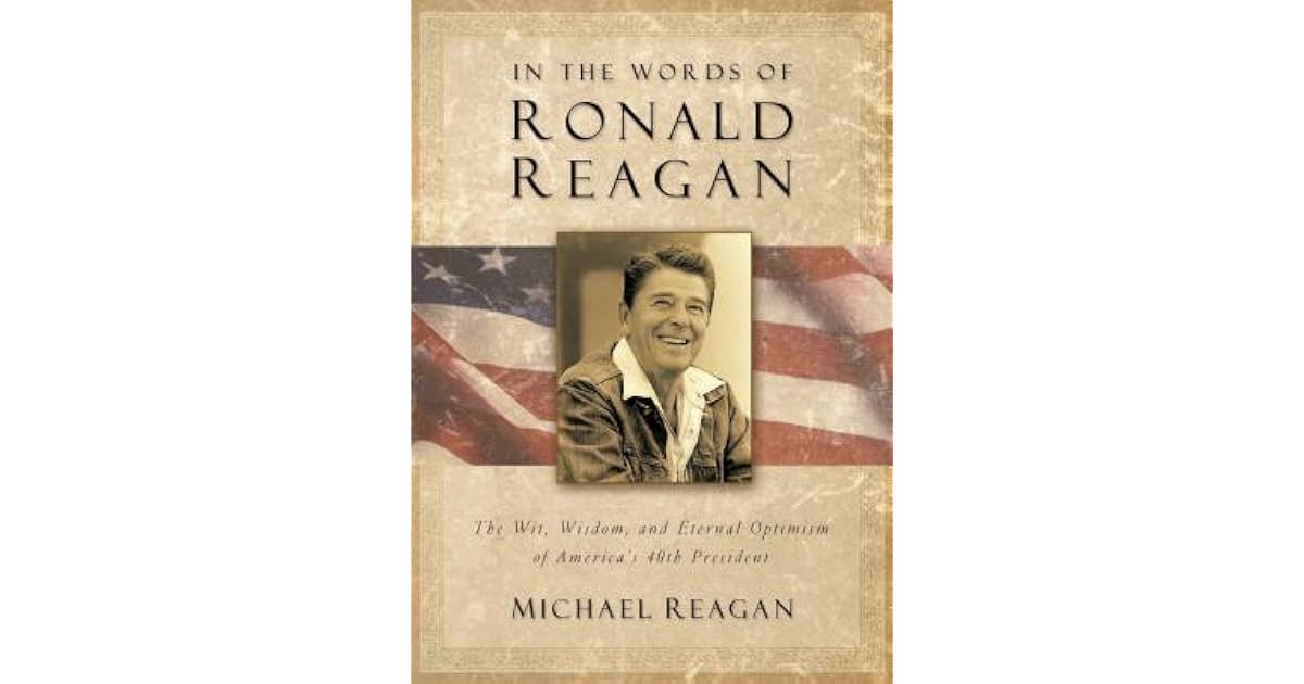 In the Words of Ronald Reagan: The Wit, Wisdom, and Eternal Optimism of ...
