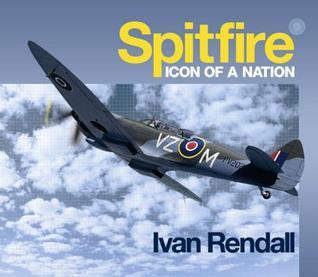The Spitfire: Icon Of A Nation by Ivan Rendall