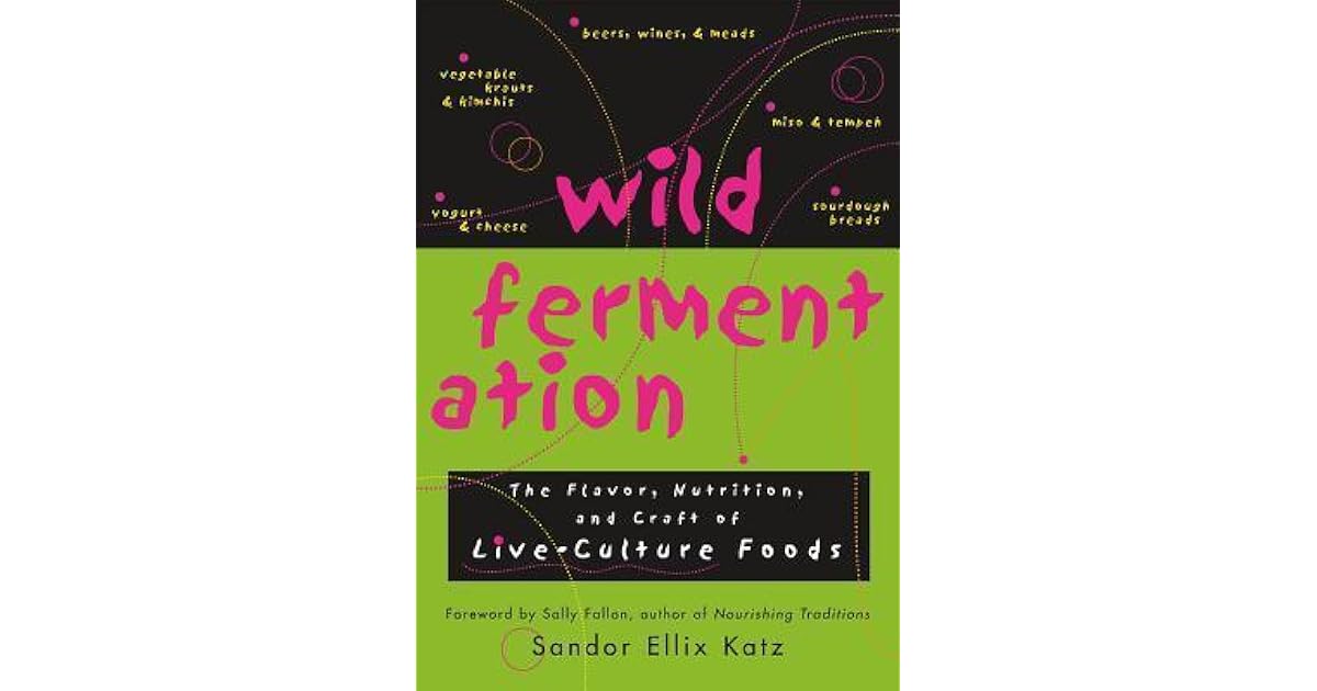 Wild Fermentation: The Flavor, Nutrition, and Craft of Live-Culture ...
