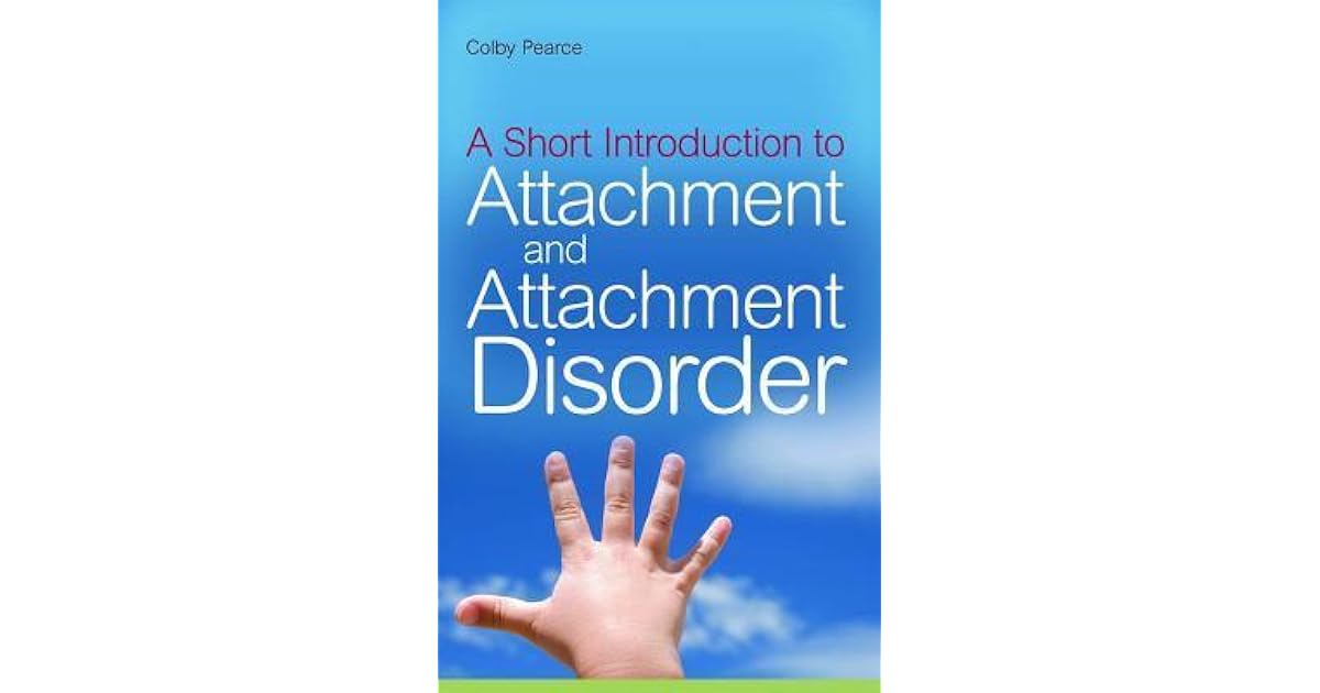 A Short Introduction to Attachment and Attachment Disorder by Colby Pearce