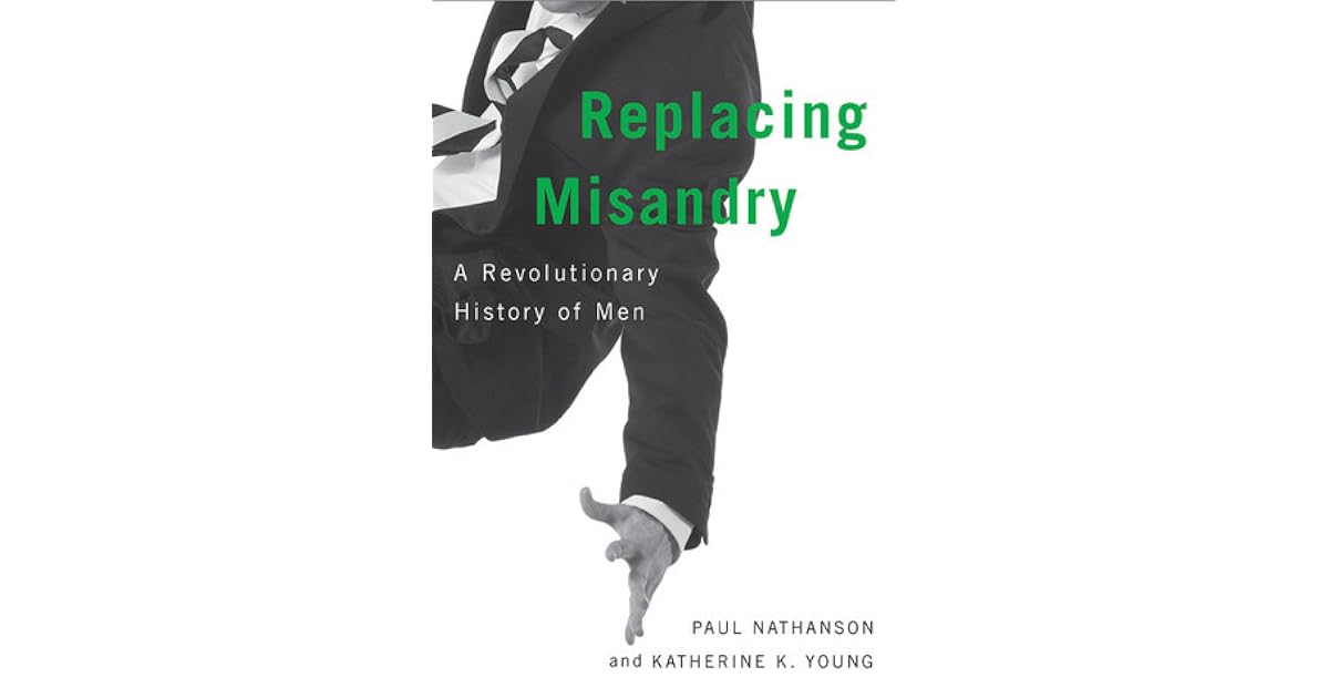 Replacing Misandry: A Revolutionary History of Men by Paul Nathanson