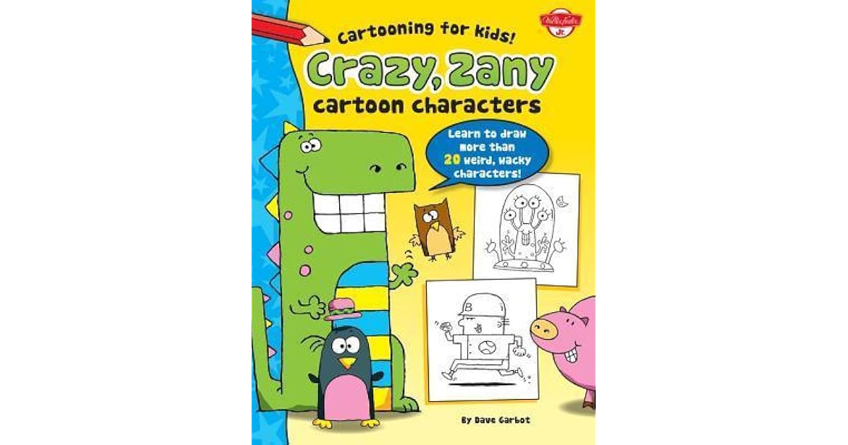 Crazy, Zany Cartoon Characters: Learn to Draw More Than 20 Weird, Wacky ...