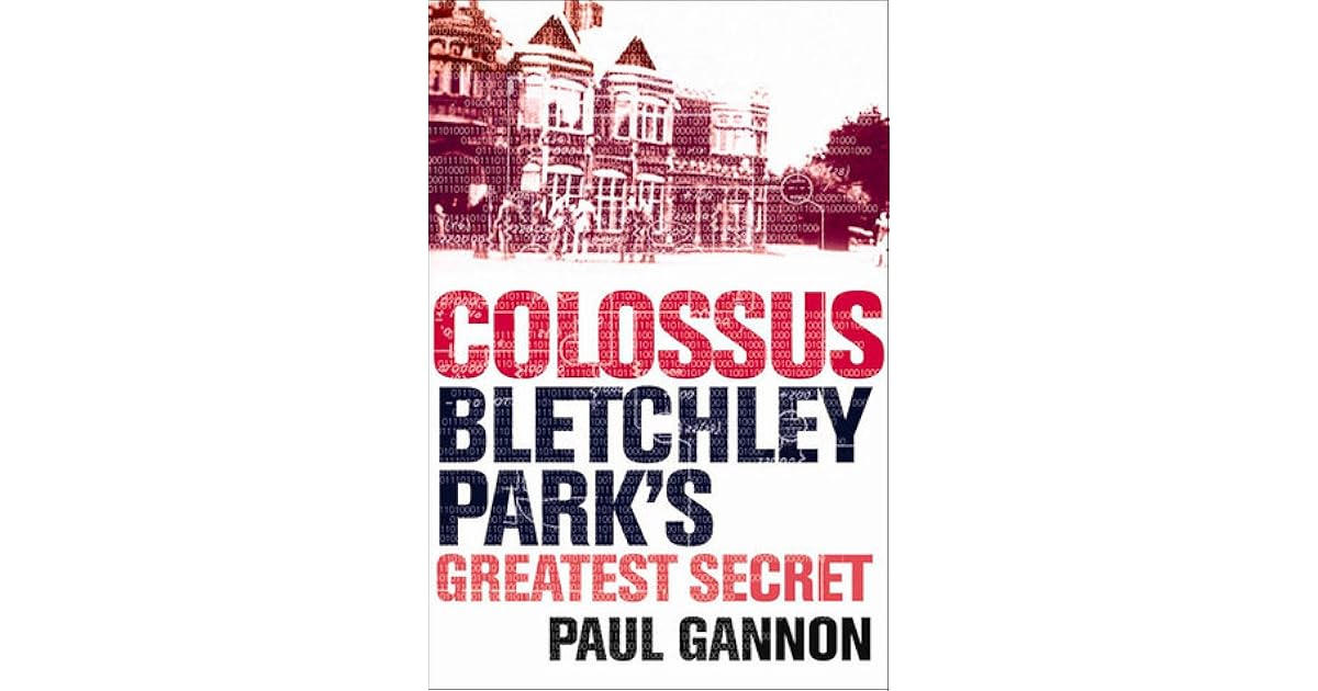 Colossus: Bletchley Park's Greatest Secret by Paul Gannon