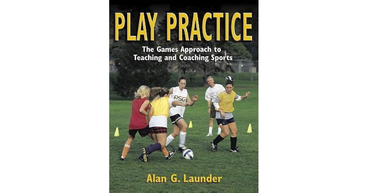Play Practice: The Games Approach to Teaching and Coaching Sports by ...