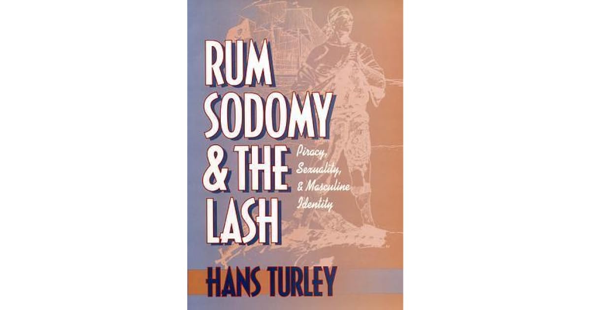 Rum, Sodomy and the Lash: Piracy, Sexuality, and Masculine Identity by ...