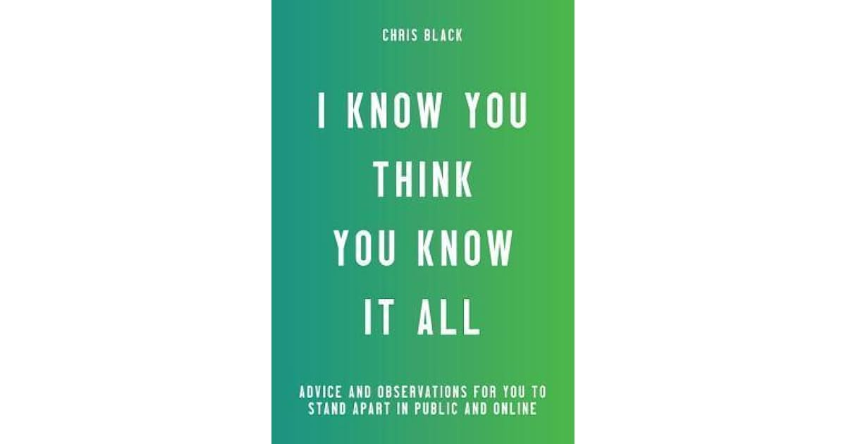 I Know You Think You Know It All: Advice and Observations For You to ...