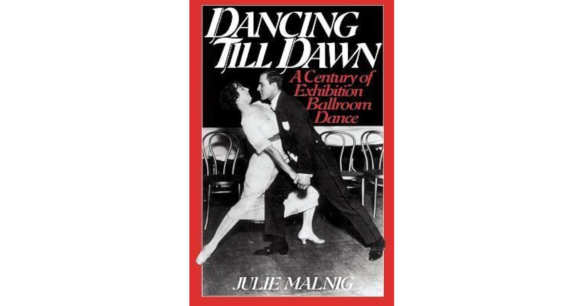 Dancing Till Dawn: A Century of Exhibition Ballroom Dance by Julie Malnig