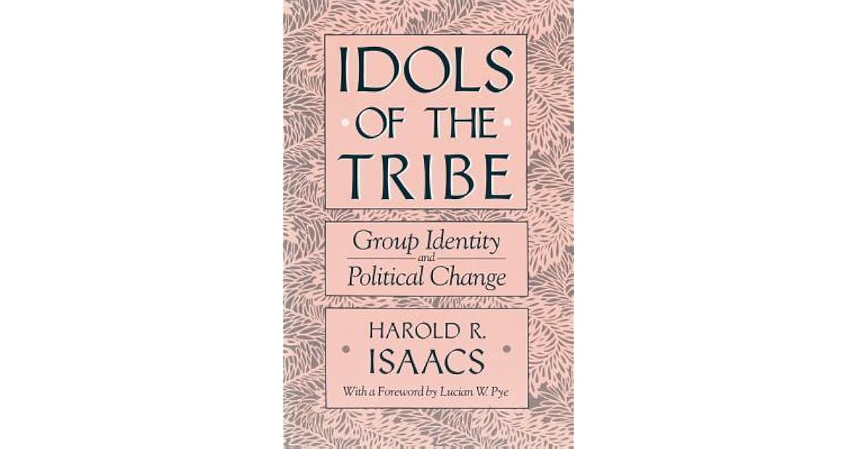 Idols Of The Tribe: Group Identity and Political Change by Harold R. Isaacs