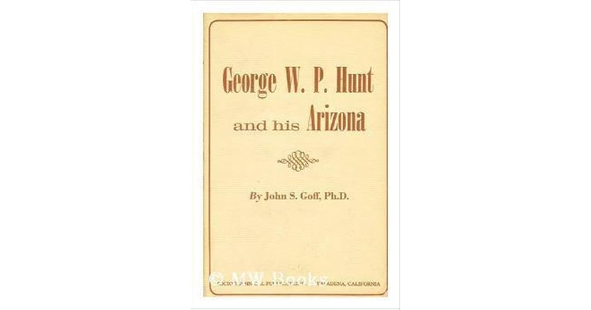 George W.P. Hunt and his Arizona by John S. Goff
