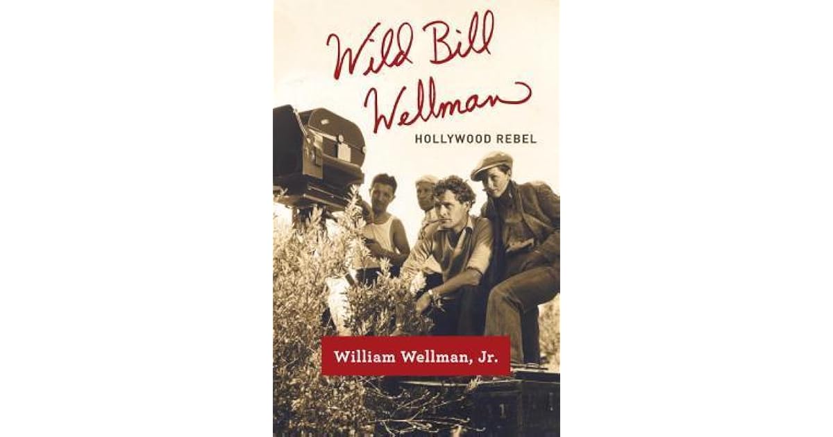 Wild Bill Wellman: Hollywood Rebel by William Wellman Jr.