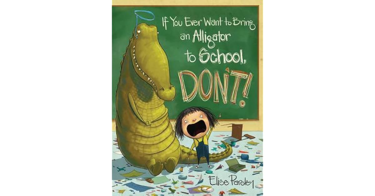 If You Ever Want to Bring an Alligator to School, Don't! by Elise Parsley