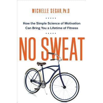 No Sweat: How the Simple Science of Motivation Can Bring You a Lifetime ...