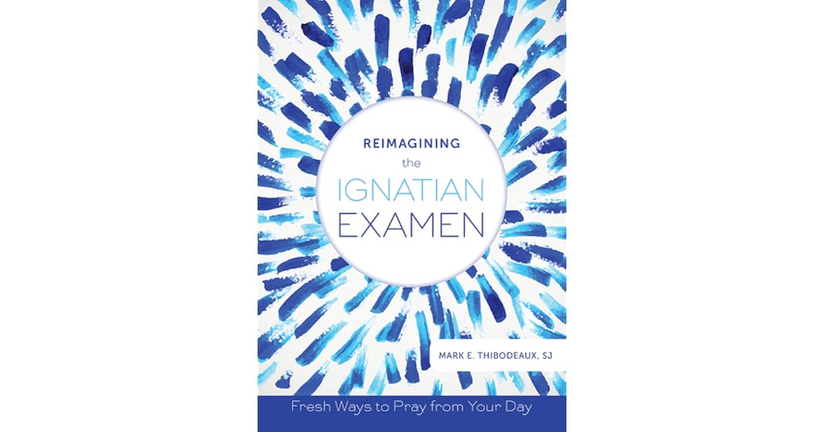 Reimagining the Ignatian Examen: Fresh Ways to Pray from Your Day by ...