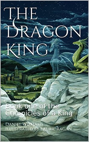 The Dragon King: Book one of the Chronicles of a King by Daniel Williams