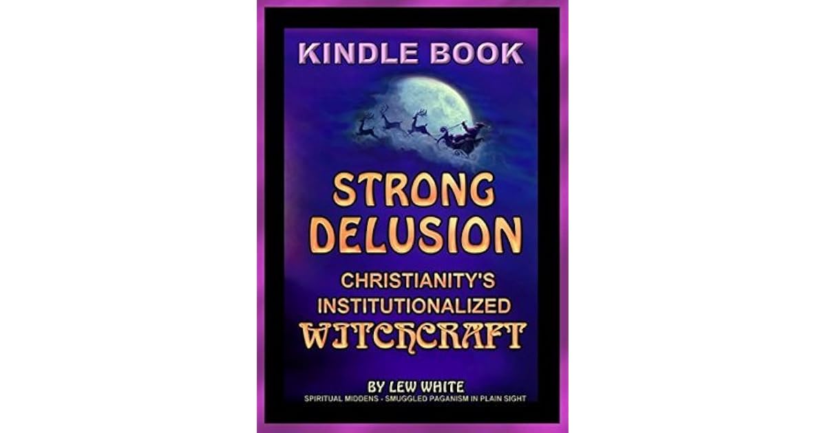 Strong Delusion: Christianity's Institutionalized Witchcraft by Lew White