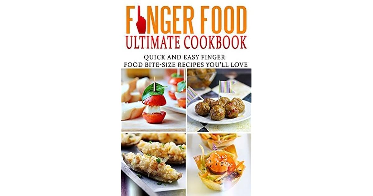 Finger Food Ultimate Cookbook: Quick And Easy Finger Food Bite-Size ...