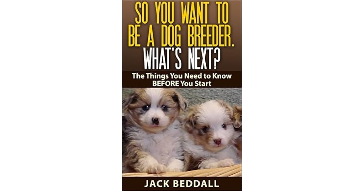 So You Want to be a Dog Breeder. What's Next?: Things You Need to Know ...