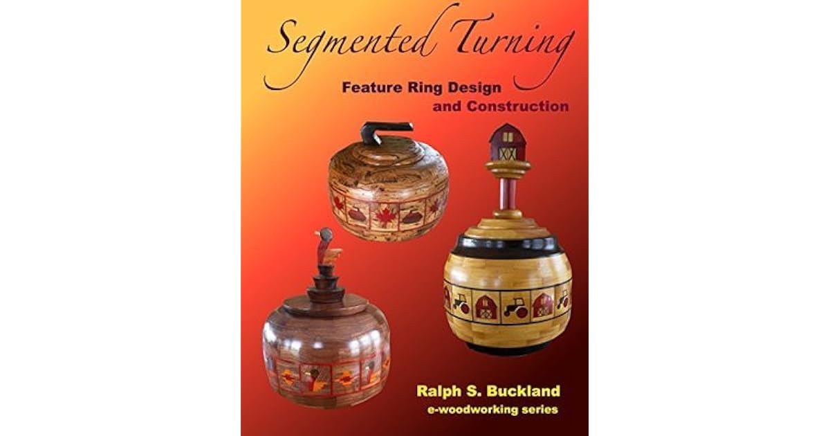 Segmented Turning: Feature Ring Design and Construction by Ralph S ...