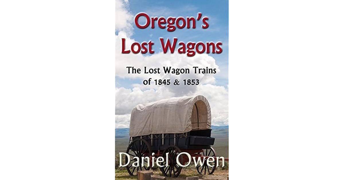 Oregon's Lost Wagons: The Lost Wagon Trains of 1845 and 1853 by Daniel Owen