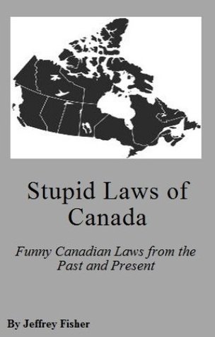 Stupid Laws of Canada: Funny Canadian Laws from the Past and Present by ...
