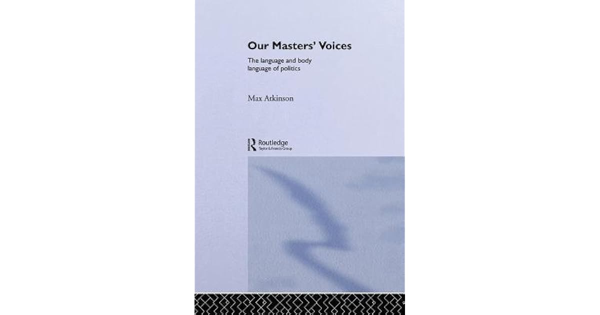 Our Masters' Voices: The Language and Body-Language of Politics by Max ...