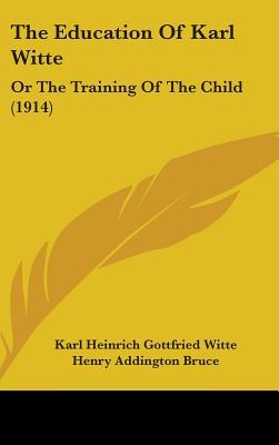 The Education of Karl Witte: Or the Training of the Child by Karl ...