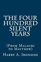 The 400 Silent Years: from Malachi to Matthew by H.A. Ironside
