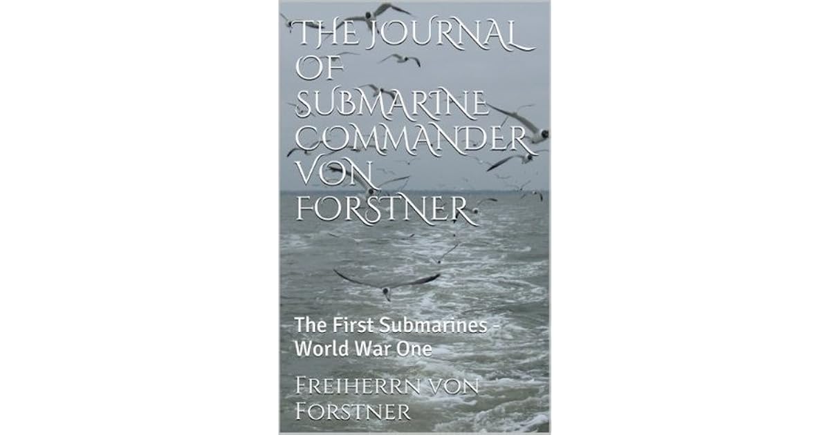 THE ILLUSTRATED JOURNAL OF SUBMARINE COMMANDER VON FORSTNER: The First ...