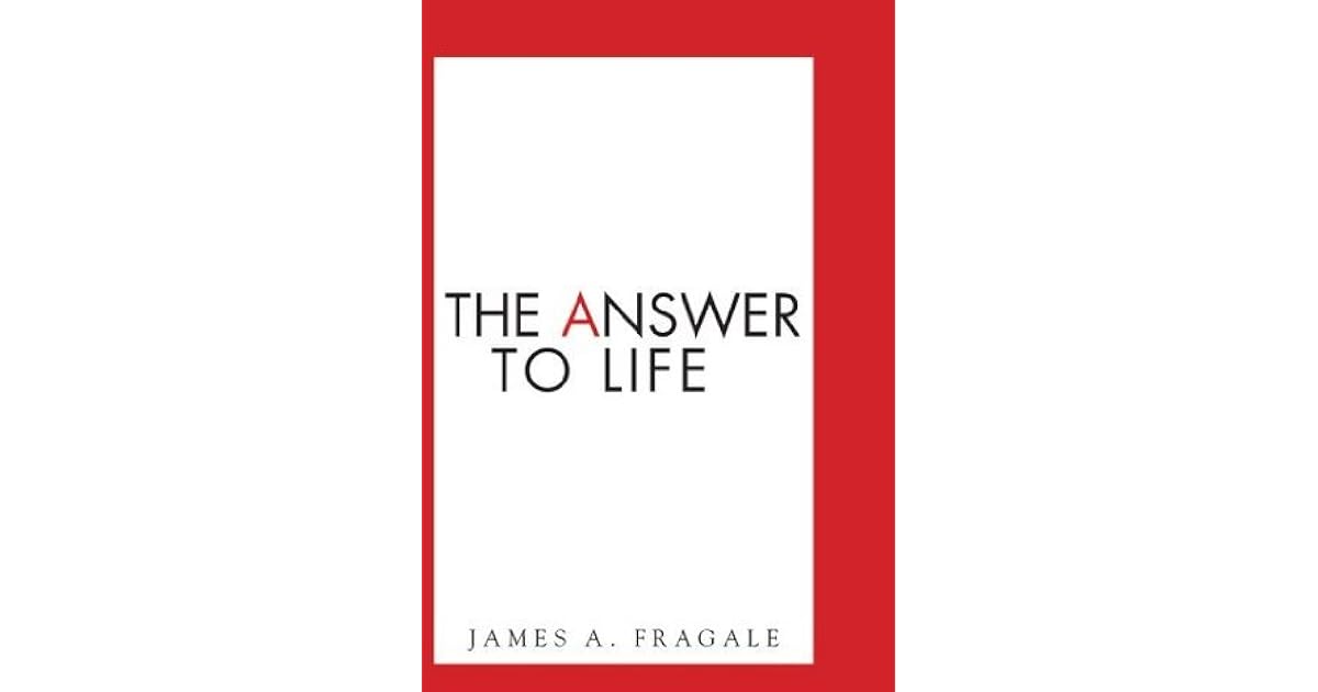 The Answer to Life by James A. Fragale