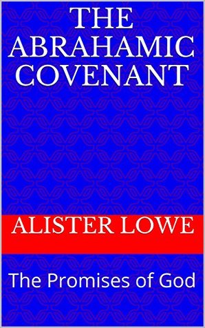 The Abrahamic Covenant: The Promises of God by Alister Lowe