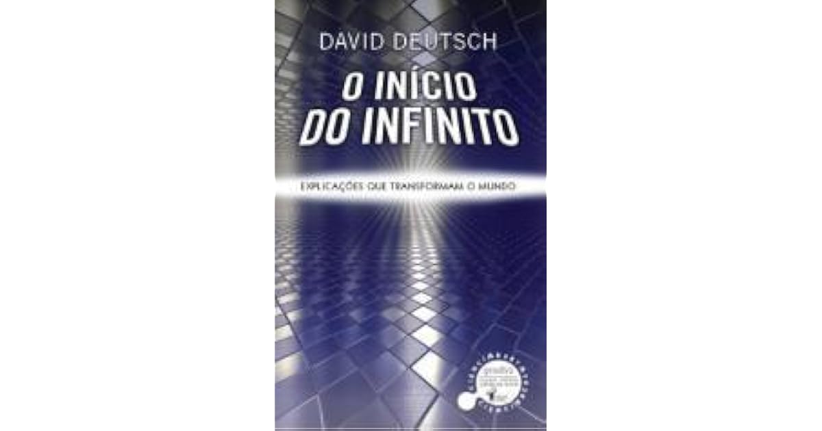 O Início do Infinito: Explicações que transformam o mundo by David Deutsch